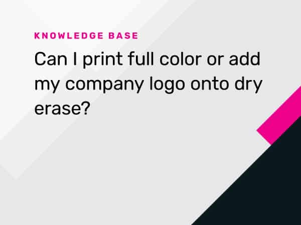 Can I print full color or add my company logo onto dry erase? - Want ...